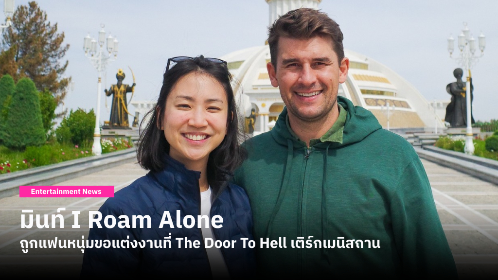 มินท์ I Roam Alone ถูกแฟนหนุ่มขอแต่งงานที่ The Door To Hell แลนด์มาร์กยอดฮิตในเติร์กเมนิสถาน