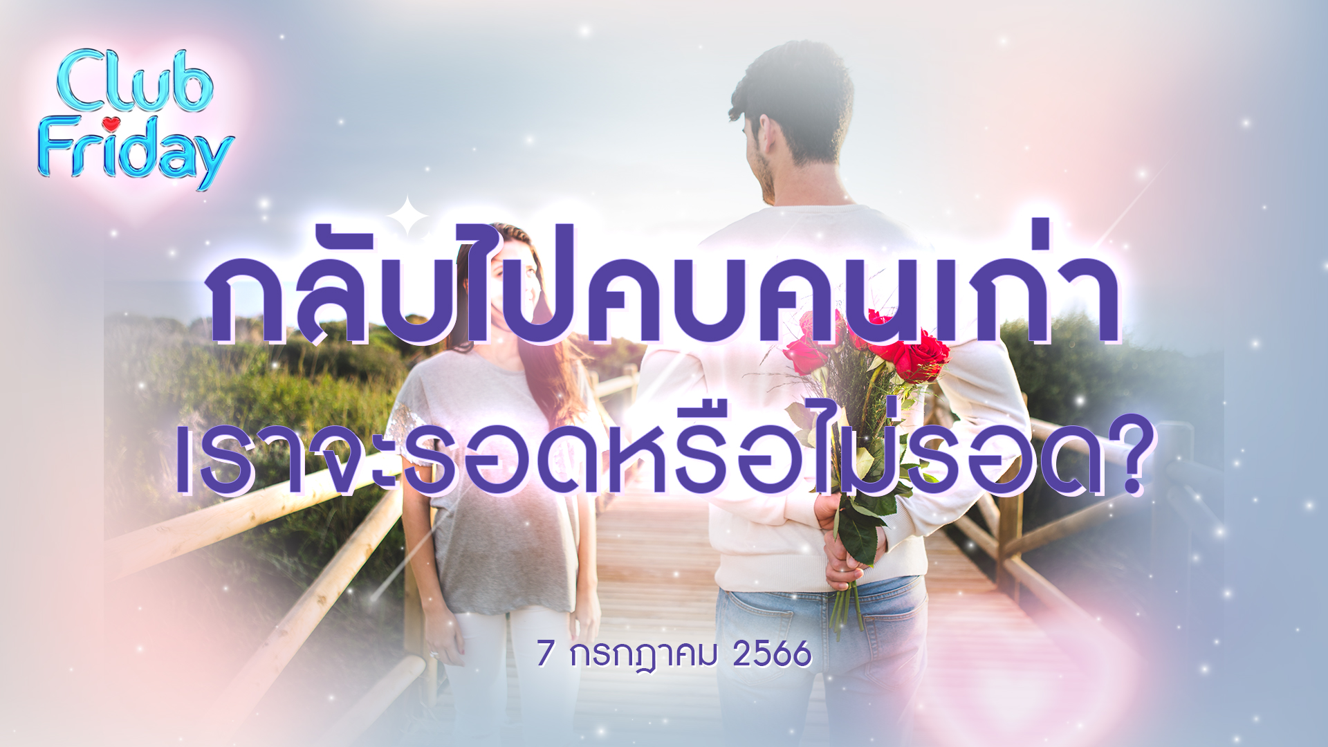 Club Friday กลับไปคบคนเก่า เราจะรอดหรือไม่รอด? | 7 กรกฎาคม 2566