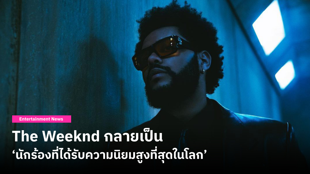 The Weeknd เป็นเจ้าของสถิติ ‘นักร้องที่ได้รับความนิยมสูงที่สุดในโลก ...